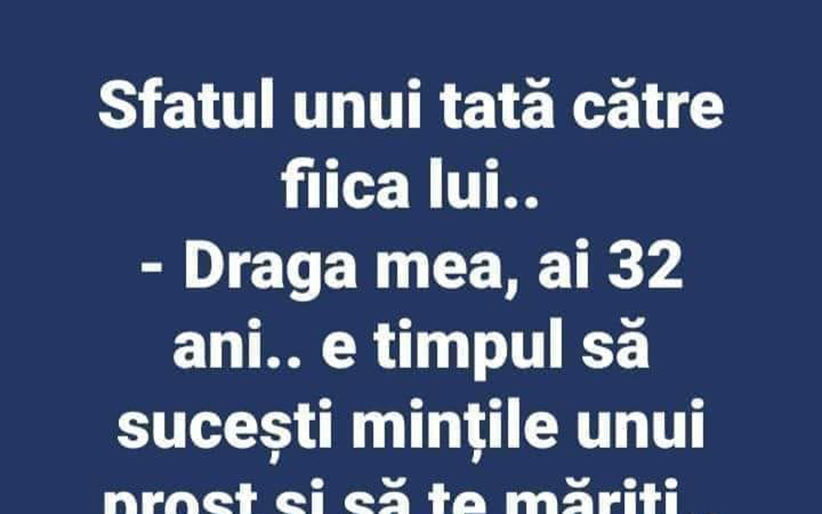 BANC | Sfatul unui tată pentru fiica lui: "Draga mea, ai 32 de ani, e timpul să.."