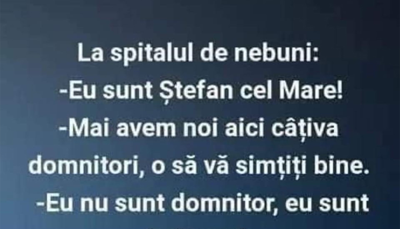 BANCUL ZILEI | La spitalul de nebuni: "Eu sunt Ștefan cel Mare"