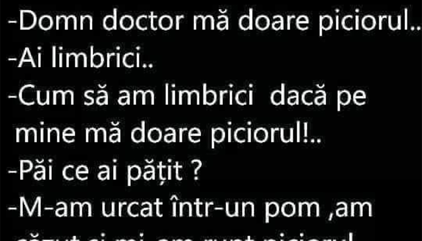 BANCUL ZILEI | "Domn doctor, mă doare piciorul!" "Ai limbrici"