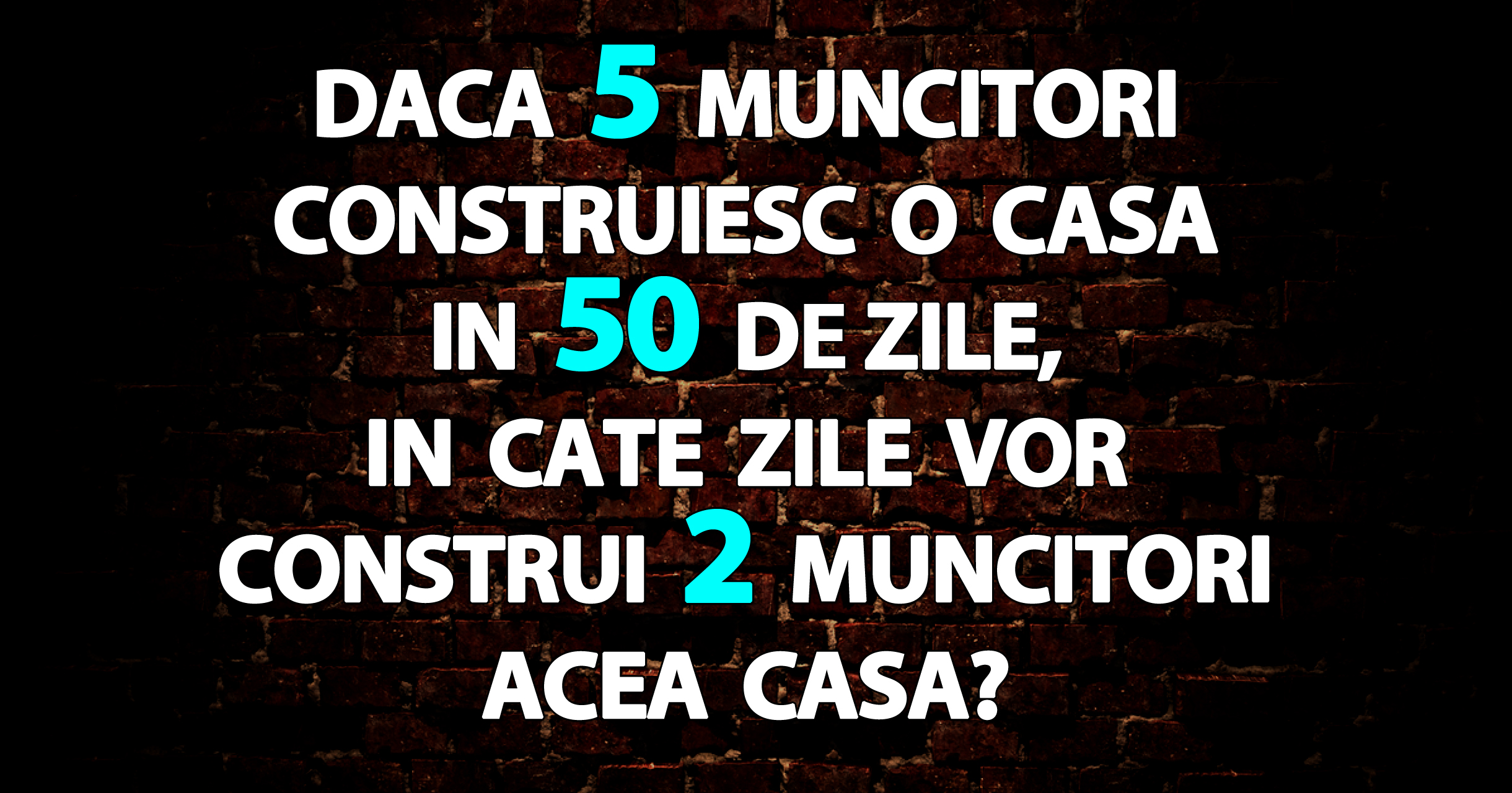 Test de inteligență | Dacă 5 muncitori construiesc o casă în 50 de zile ...