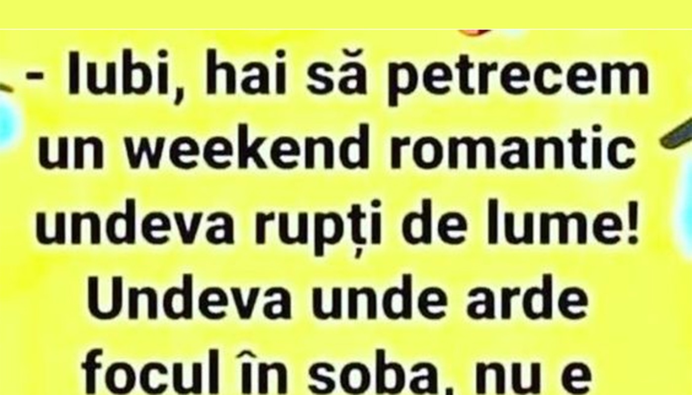 BANC | "Iubi, hai să petrecem un weekend romantic, rupți de lume"