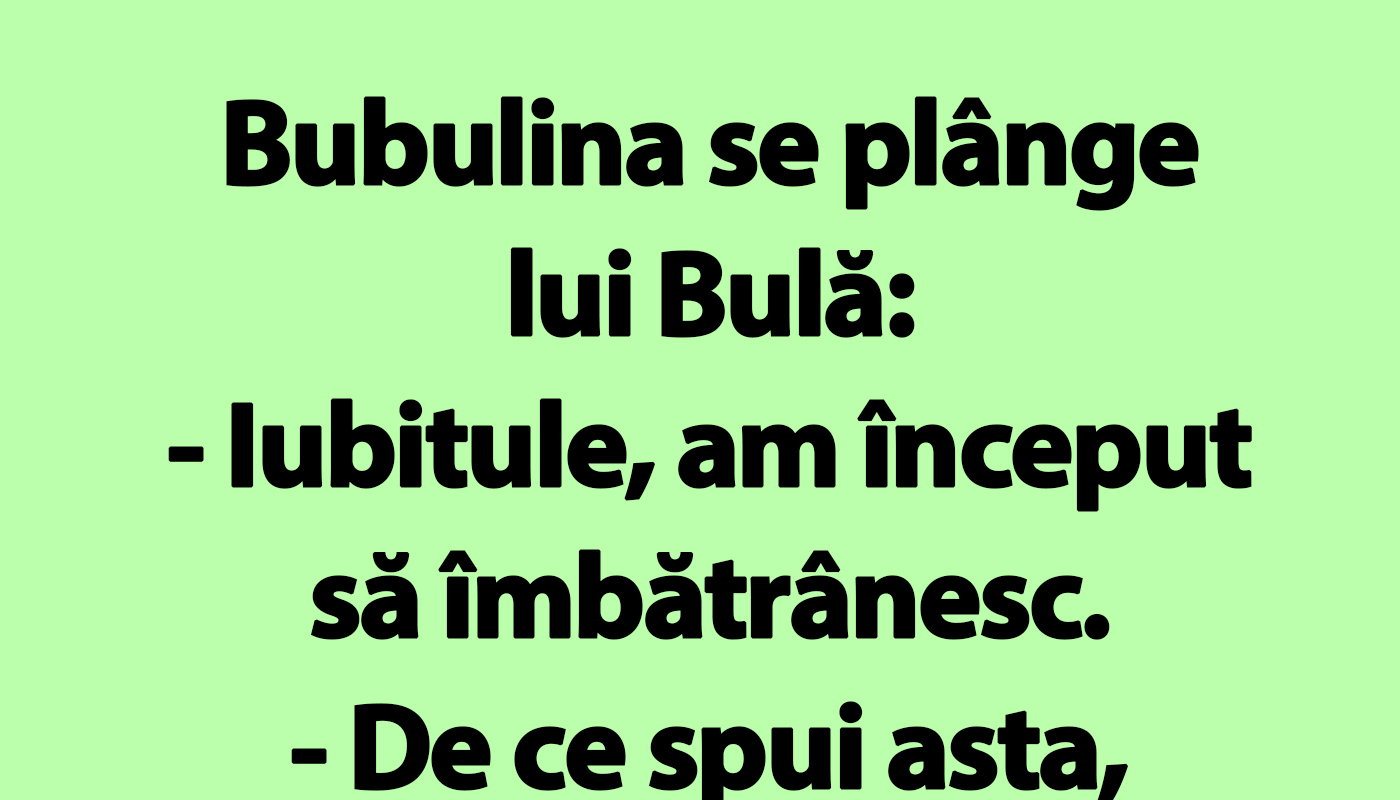 BANC | Bubulina se plânge lui Bulă: "Iubitule, am început să îmbătrânesc"