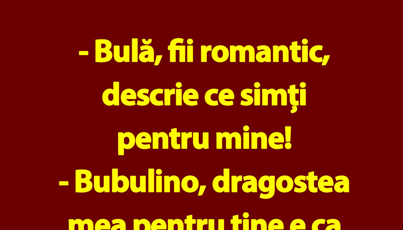 BANC | "Bulă, fii romantic, descrie ce simți pentru mine!"