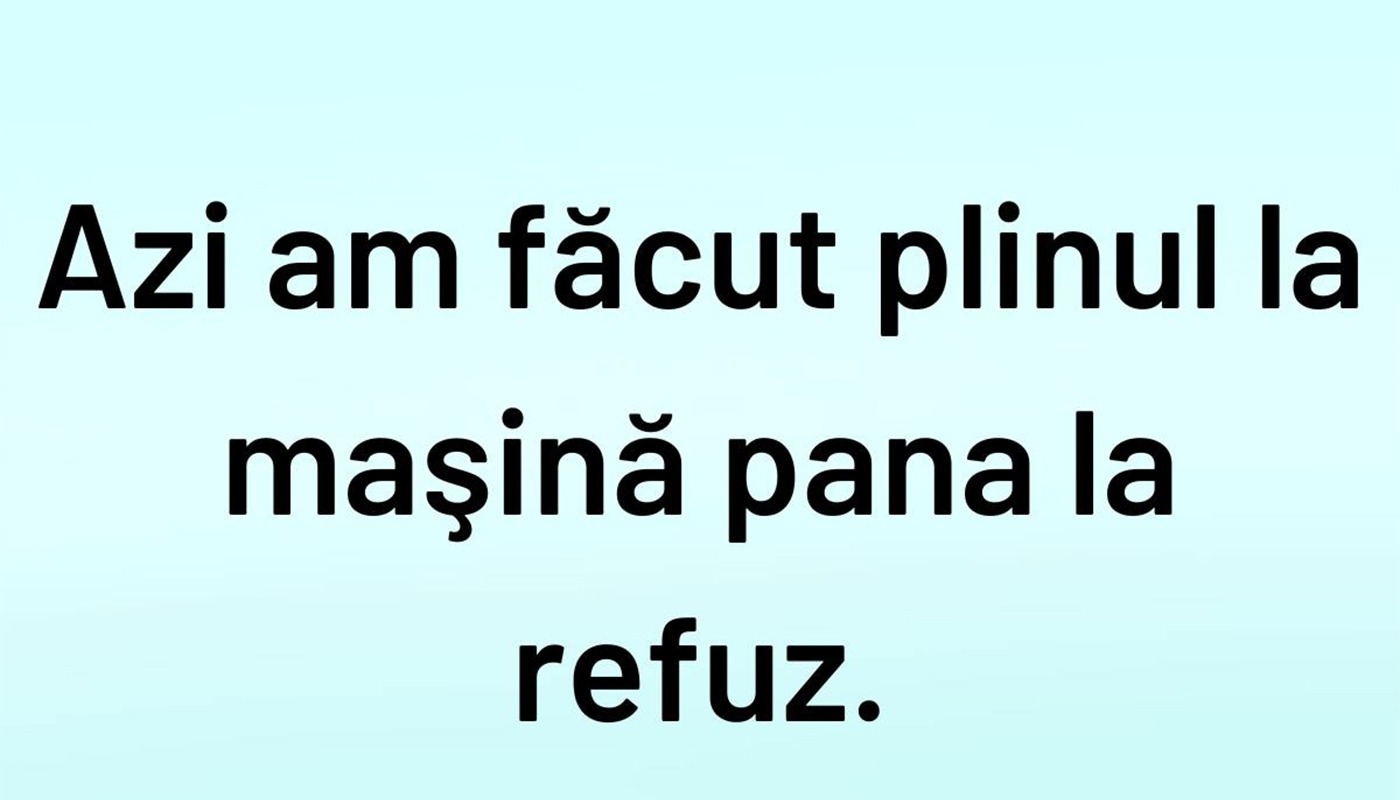 BANCUL ZILEI | Azi am făcut plinul la mașină până la refuz